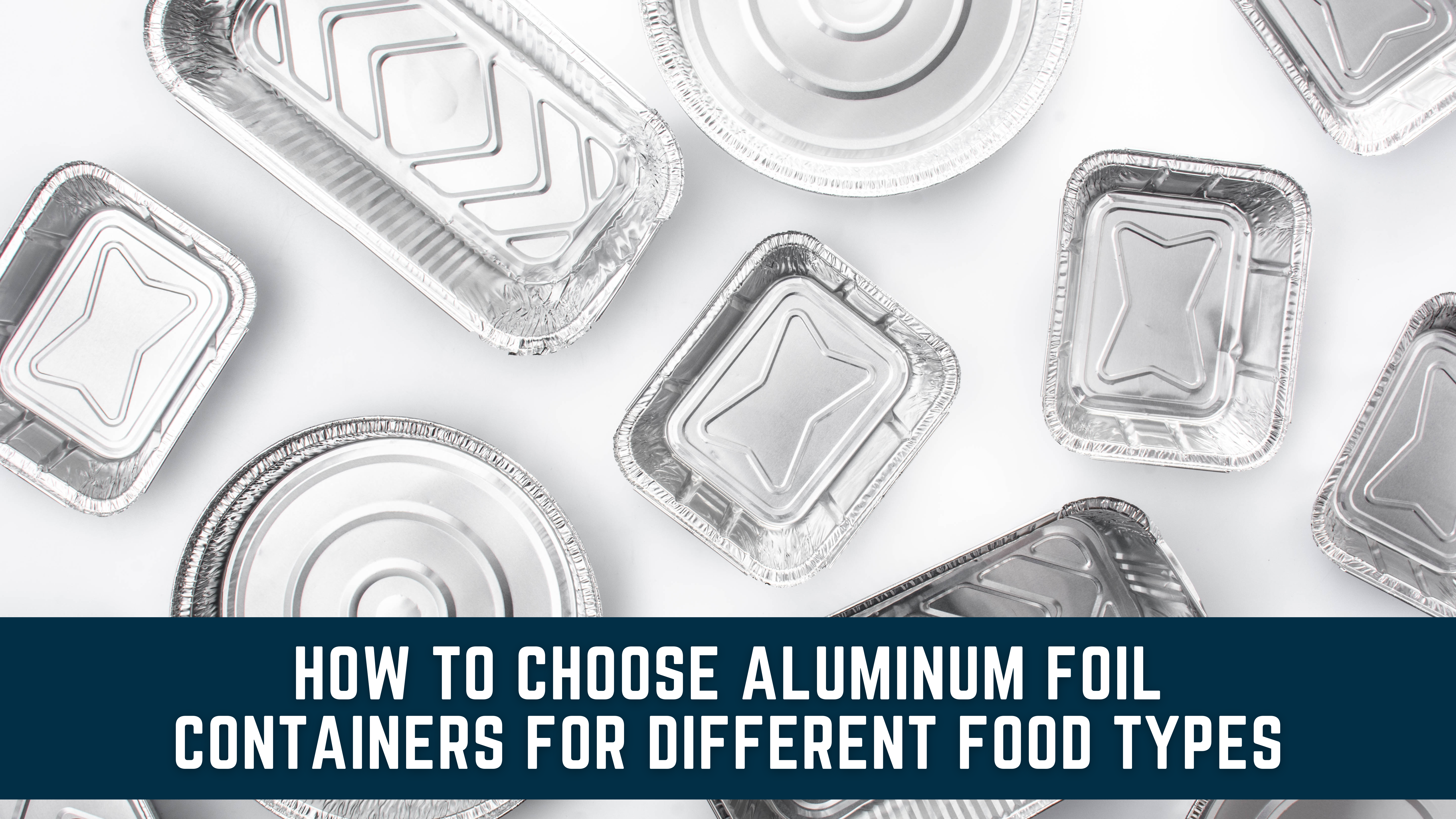 How to Choose Aluminum Foil Containers for Different Food Types – Food ...
